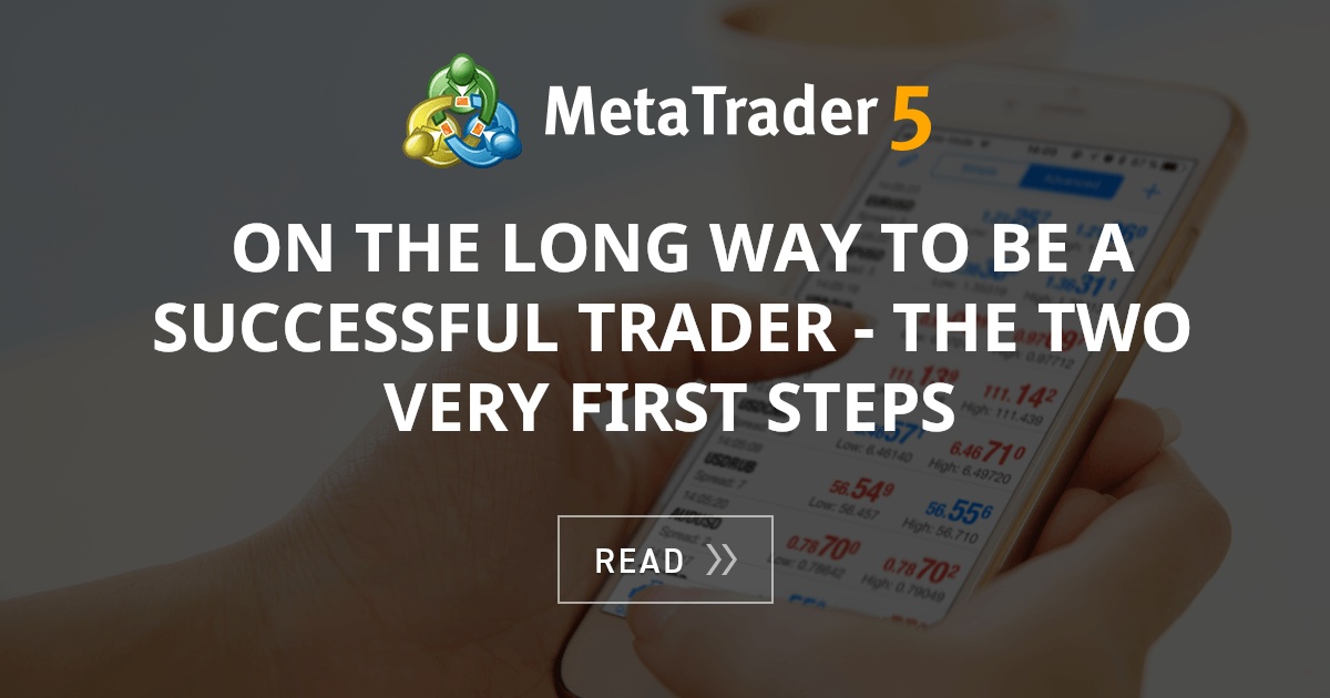 On the Long Way to Be a Successful Trader - The Two Very First Steps ...