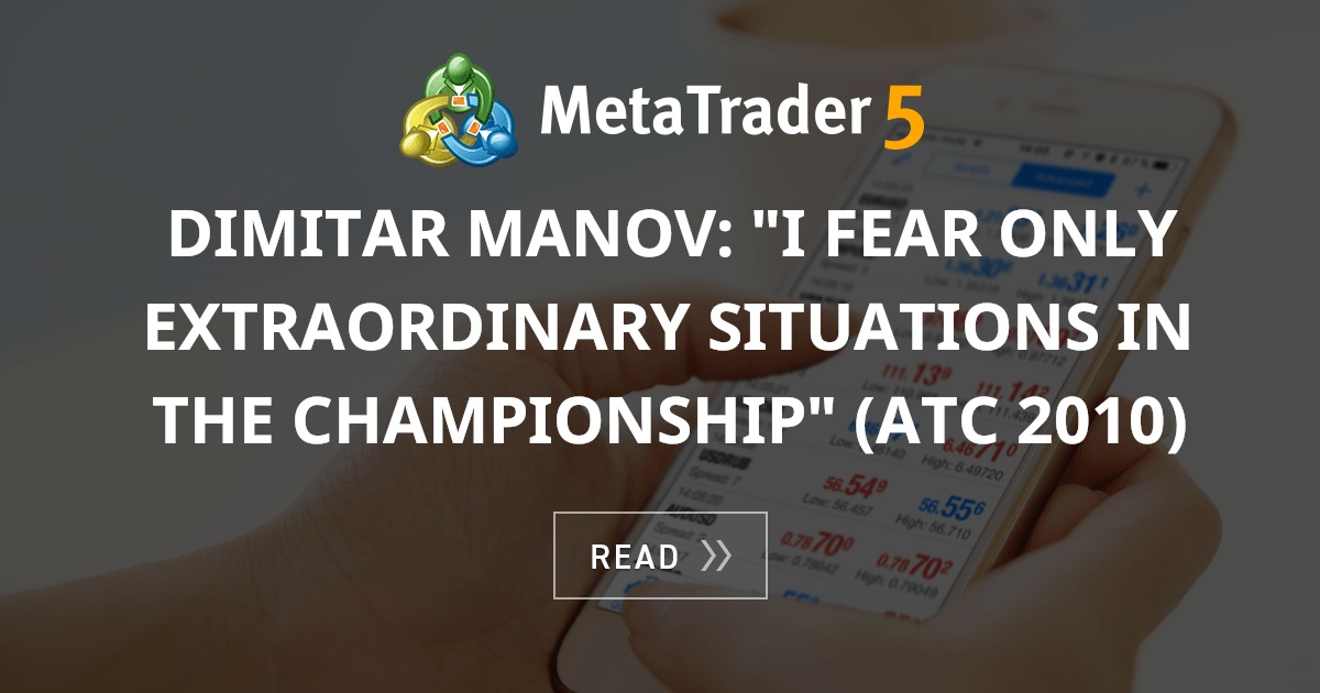 Dimitar Manov: "I fear only extraordinary situations in the Championship" (ATC 2010) - MQL5 Articles
