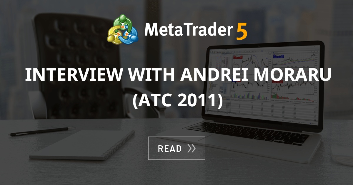 Interview with Andrei Moraru (ATC 2011) - MQL5 Articles