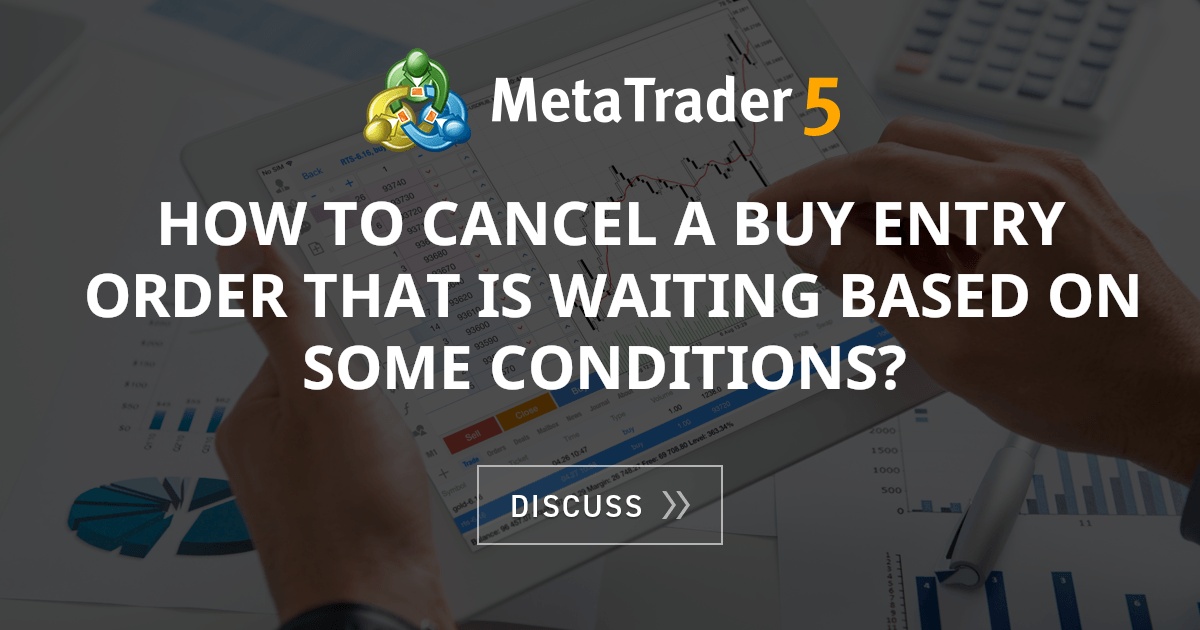 How To Cancel A Buy Entry Order That Is Waiting Based On Some Conditions Limit Orders Mql4 