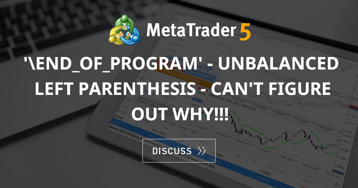 '\end_of_program' - unbalanced left parenthesis - Can't figure out why!!! - Day Trading - MQL4 ...