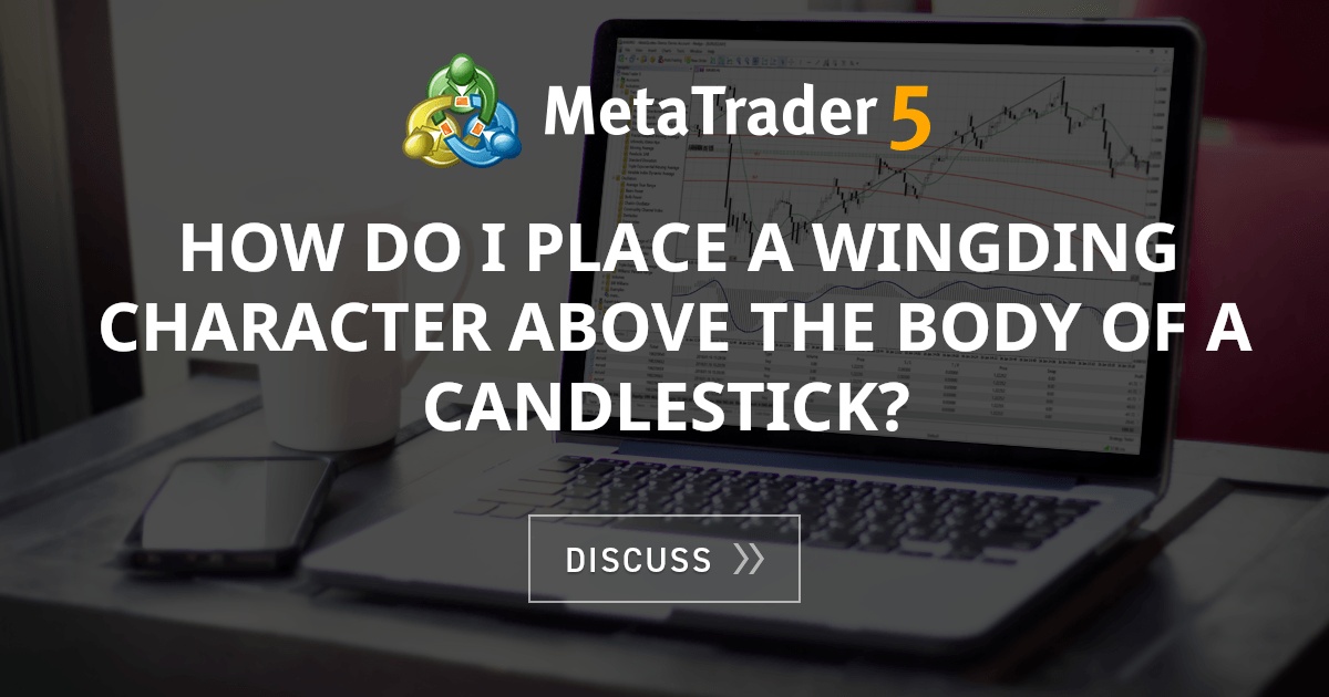 How Do I Place A Wingding Character Above The Body Of A Candlestick Price Chart Mql4 And 