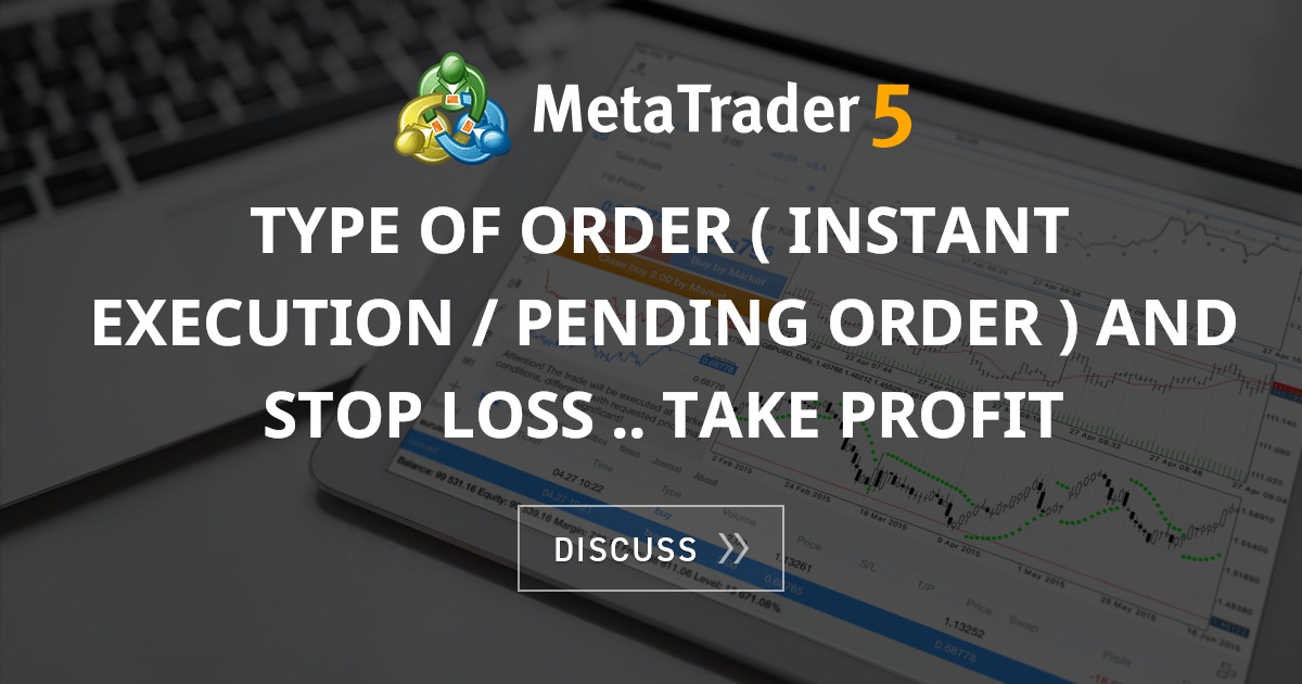 type of order ( instant execution / pending order ) and Stop loss .. Take profit - Stop Loss ...