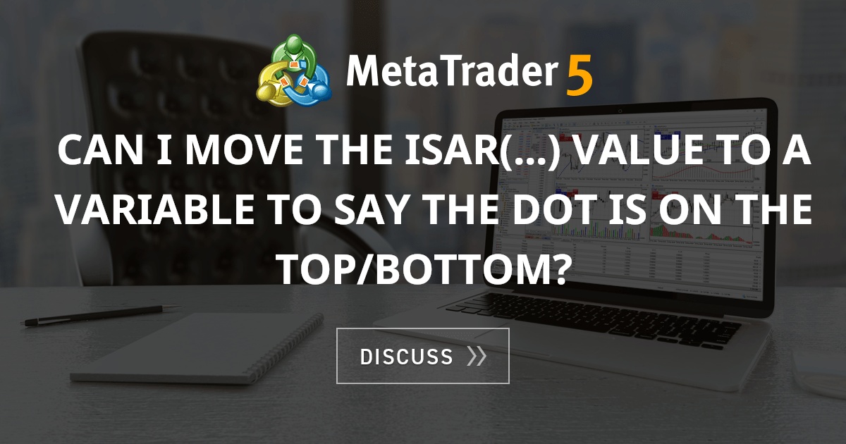Can I move the iSAR(...) value to a variable to say the dot is on the Top/Bottom? - Free Forex ...