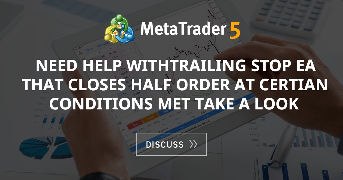 Need Help withTrailing Stop EA that closes half order at certian conditions met Take a look ...
