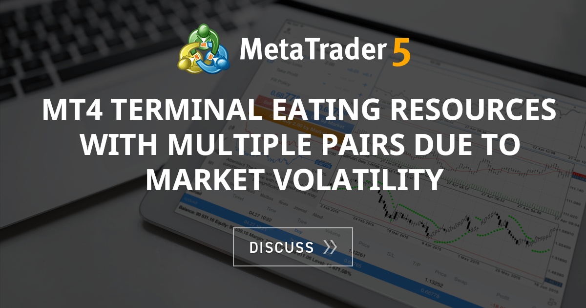 MT4 Terminal eating resources with multiple pairs due to market volatility - Robotic Trading ...