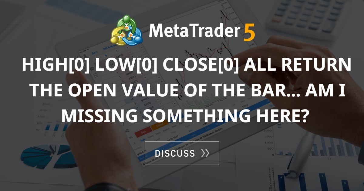 High[0] Low[0] Close[0] all return the open value of the bar... am I missing something here ...