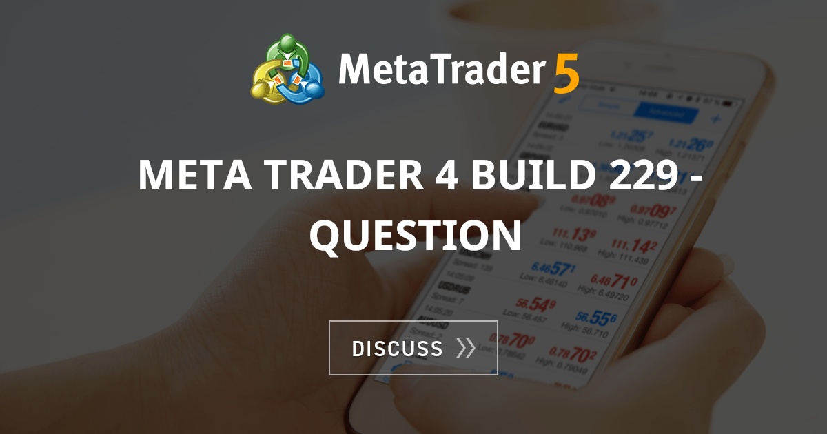 Meta Trader 4 Build 229 - question - MT4 - MQL4 and MetaTrader 4 - MQL4 programming forum