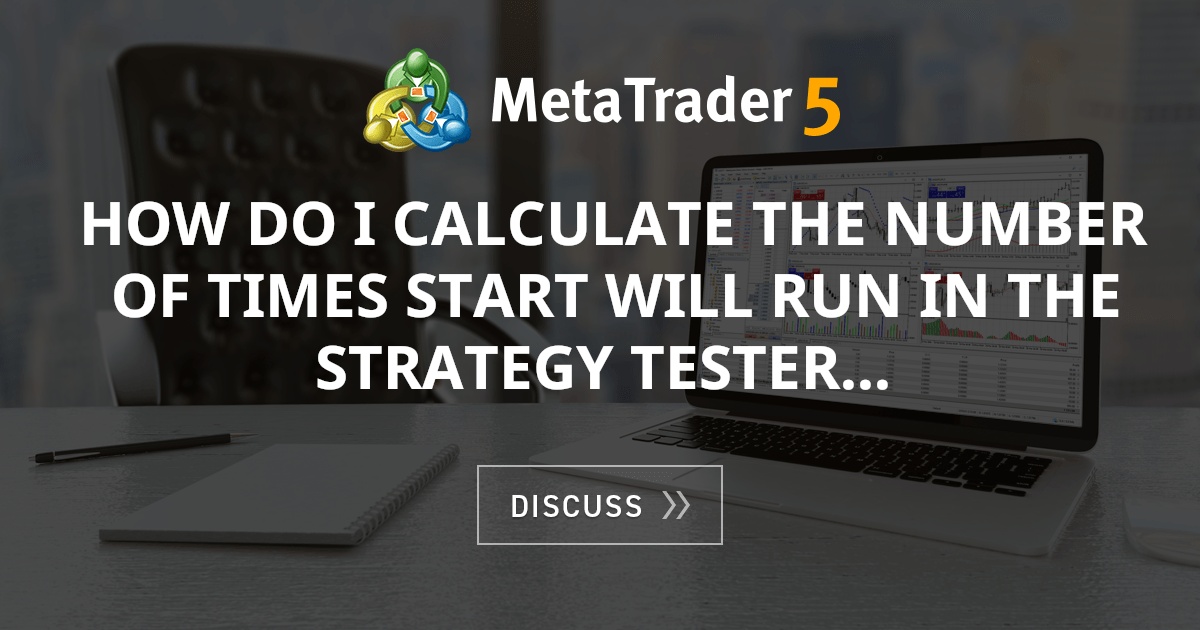 How Do I Calculate The Number Of Times Start Will Run In The Strategy Tester Strategy