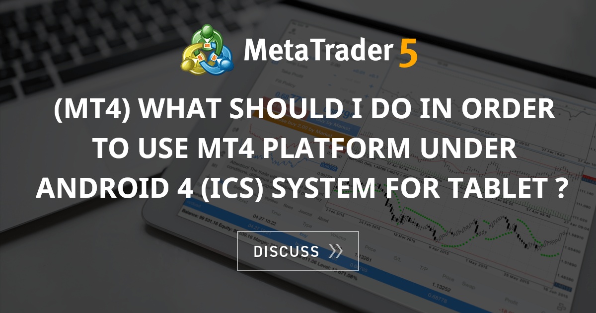 (MT4) what should I do in order to use MT4 platform under Android 4 (ICS) system for TABLET ...