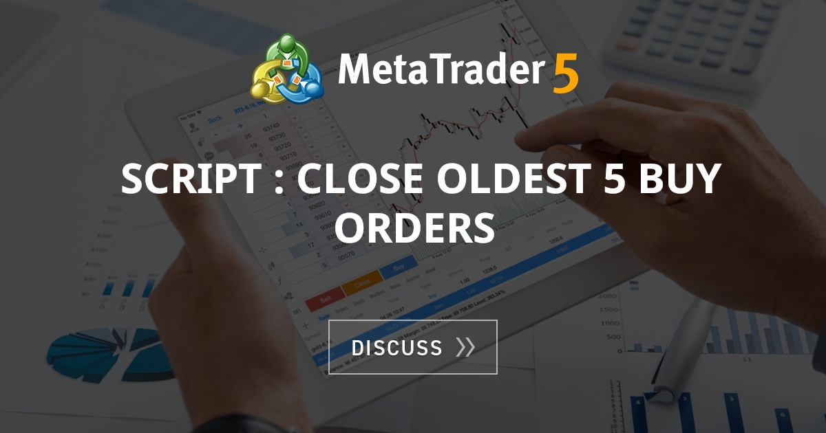 Script : close oldest 5 buy orders - MetaTrader - MQL4 and MetaTrader 4 - MQL4 programming forum