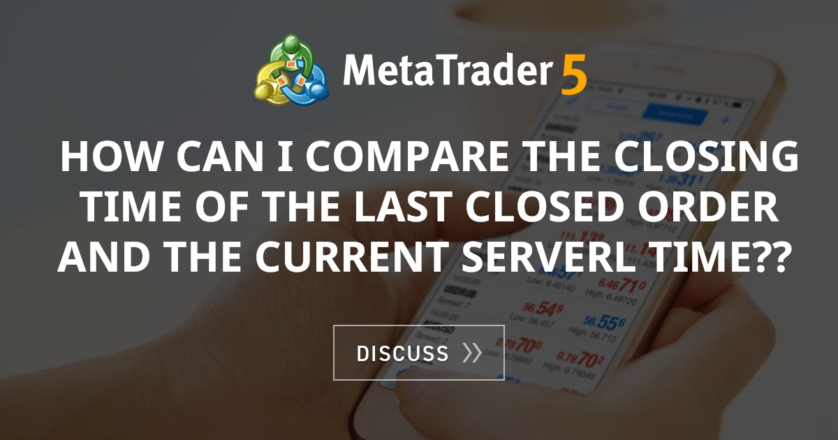 How can I compare the closing time of the last closed order and the current serverl time ...