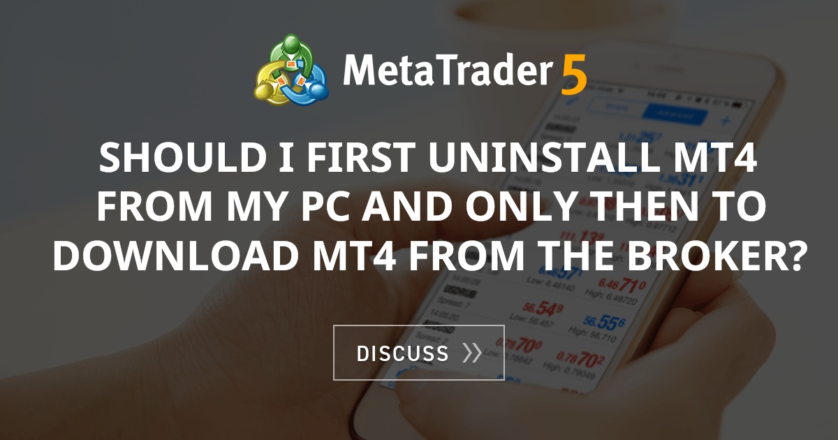 Should I first uninstall MT4 from my PC and only then to download MT4 from the broker? - MT4 ...