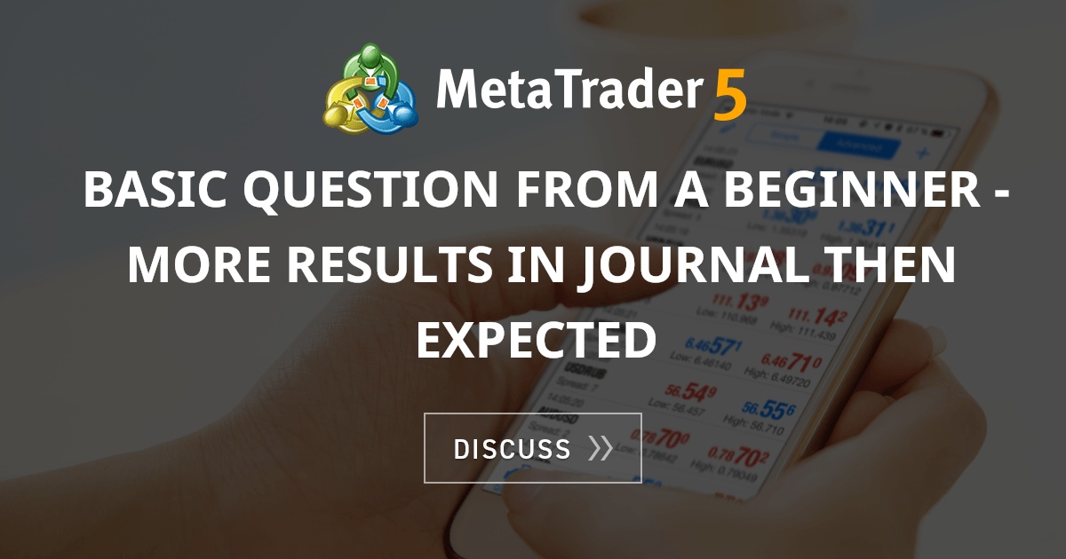 Basic Question from a beginner - More results in journal then expected - MT4 - MQL4 and ...