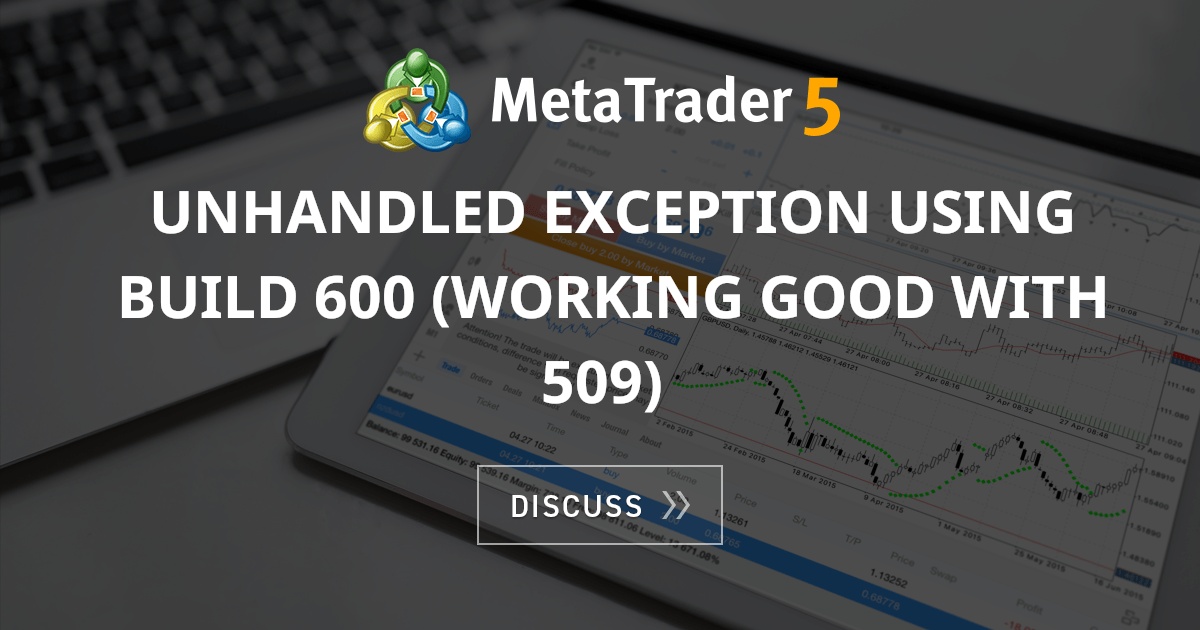 Unhandled exception using Build 600 (working good with 509) - Intraday Trading - MQL4 and ...