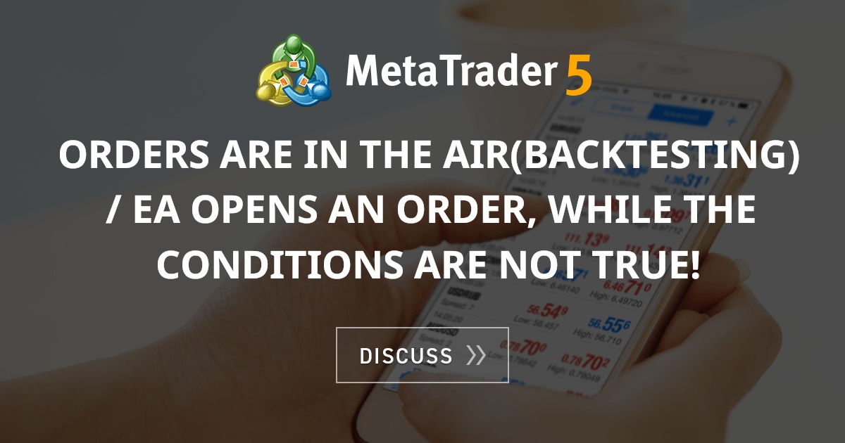 Orders Are In The Airbacktesting Ea Opens An Order While The Conditions Are Not True
