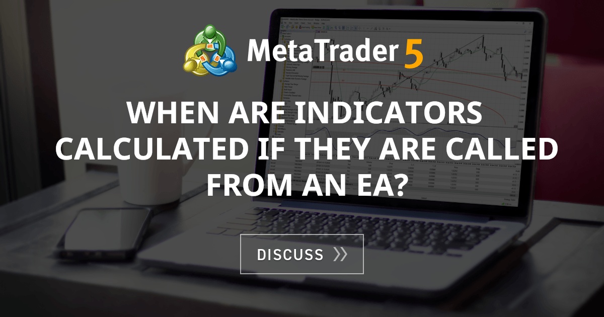 When Are Indicators Calculated If They Are Called From An Ea Indices Mql4 And Metatrader 4