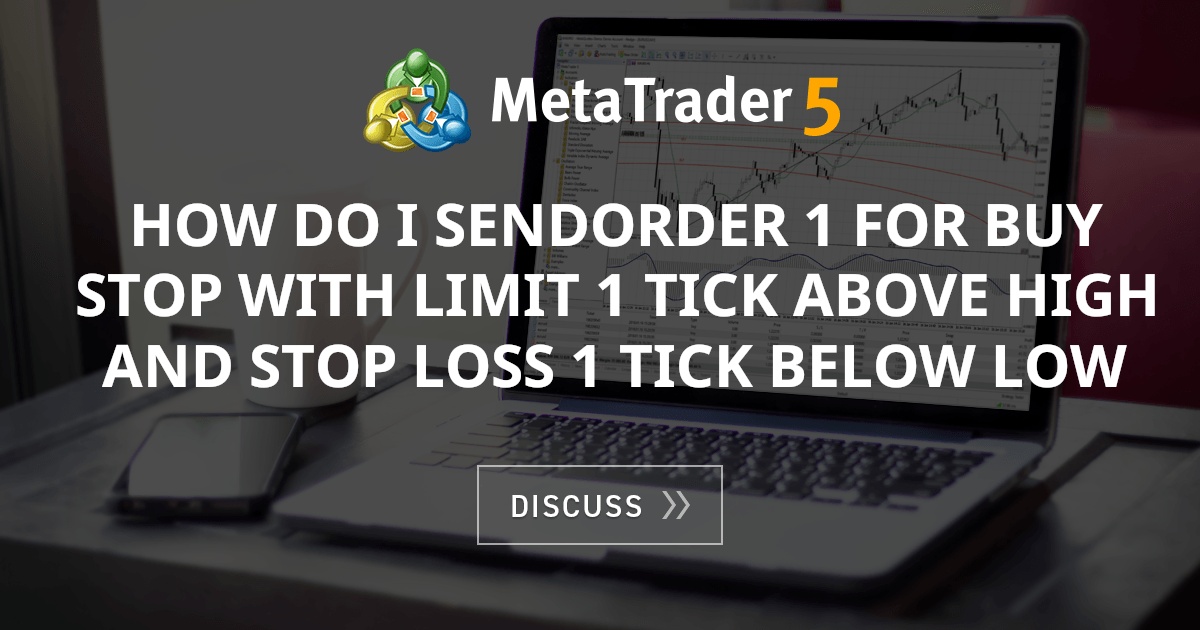 How Do I SendOrder 1 for Buy Stop with Limit 1 Tick above High and Stop Loss 1 Tick Below Low ...