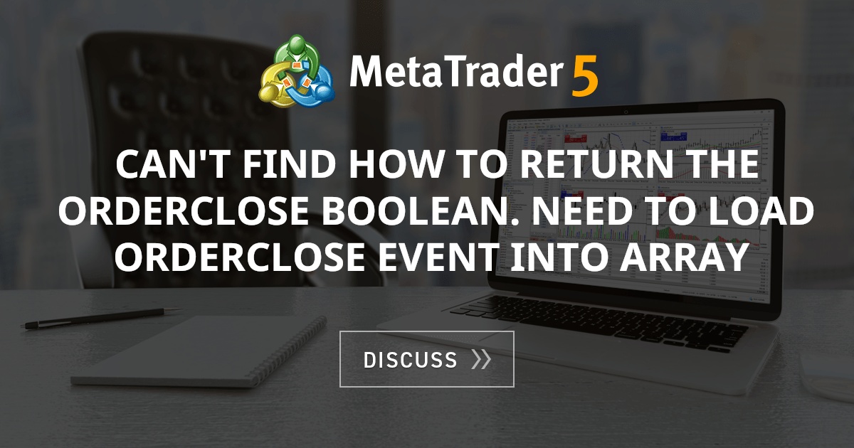 Can't find how to Return the OrderClose Boolean. Need to load OrderClose event into array - Take ...