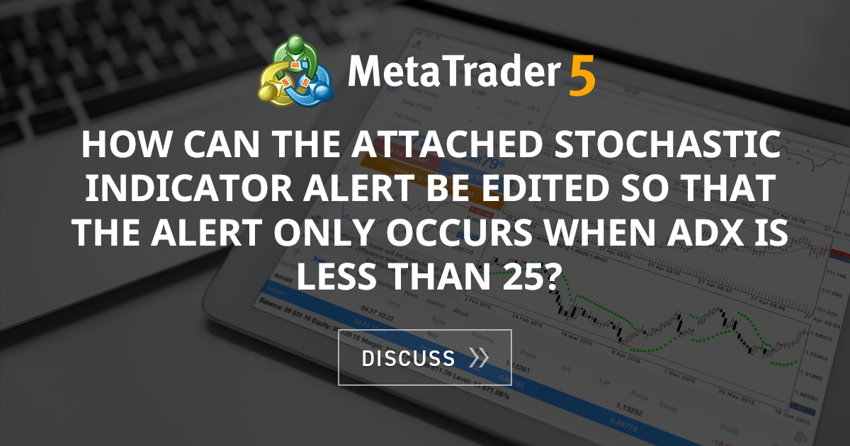 How can the attached Stochastic indicator alert be edited so that the alert only occurs when ADX ...