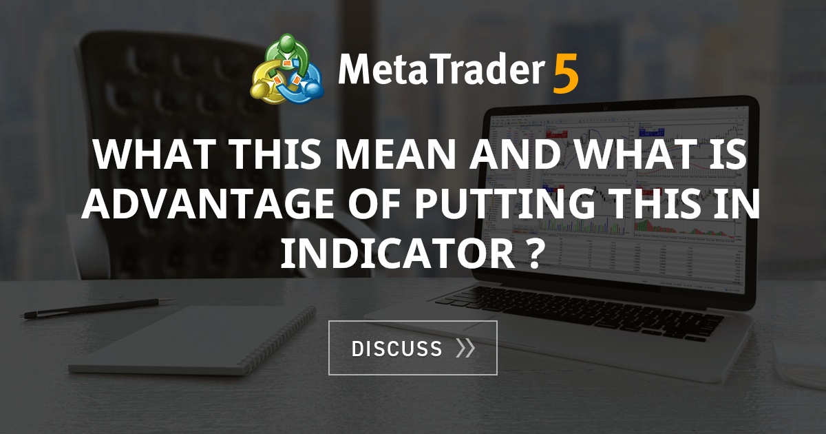 What This Mean And What Is Advantage Of Putting This In Indicator Indices Mql4 And 