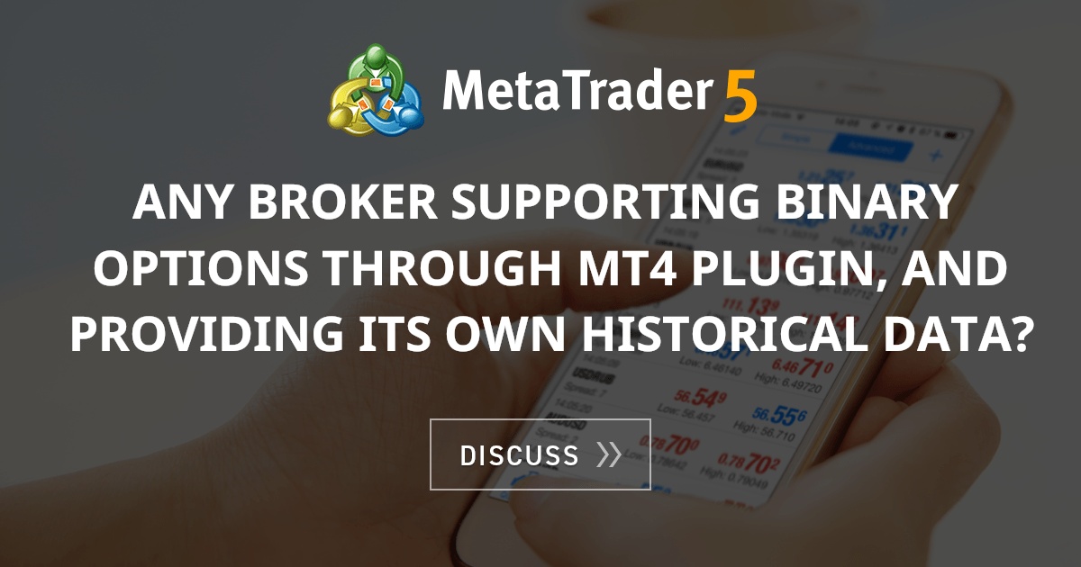 Any Broker supporting binary options through MT4 plugin, and providing its own historical data ...