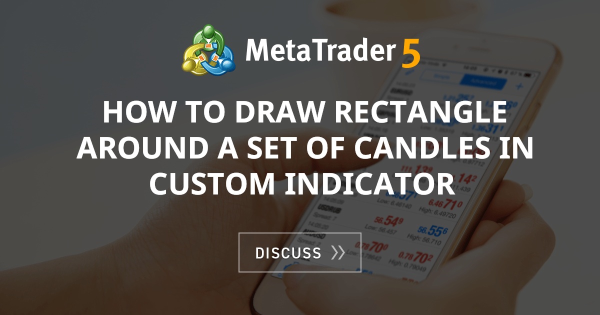 How To Draw Rectangle Around A Set Of Candles In Custom Indicator Rectangles Mql4 And