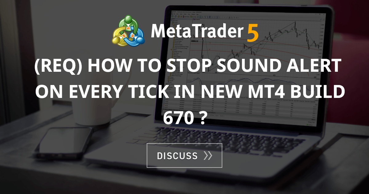 (REQ) How to stop Sound Alert on every tick in New MT4 build 670 ? - MT4 - General - MQL5 ...