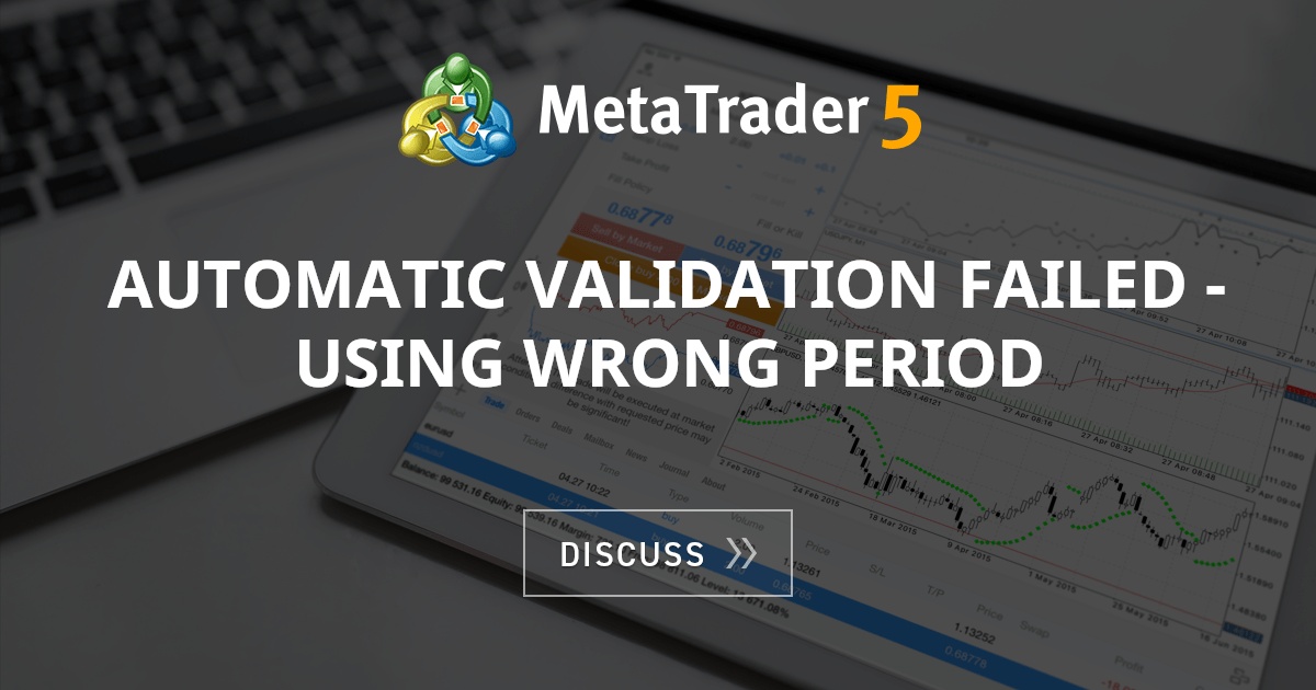 Automatic Validation Failed - Using wrong period - Auto Trading - Expert Advisors and Automated ...