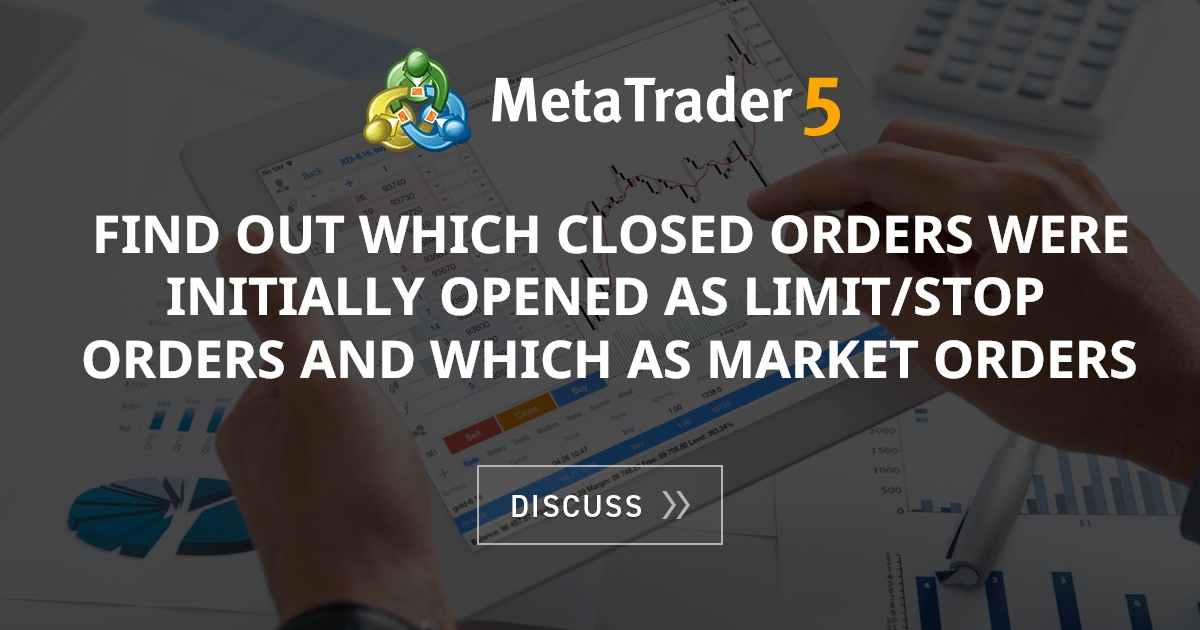 Find out which closed orders were initially opened as limit/stop orders and which as market ...