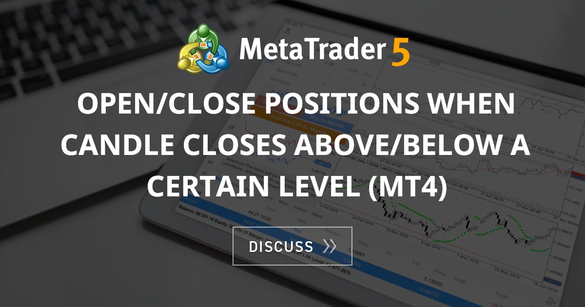 Open/Close positions when candle closes above/below a certain level (MT4) - MT4 - General - MQL5 ...
