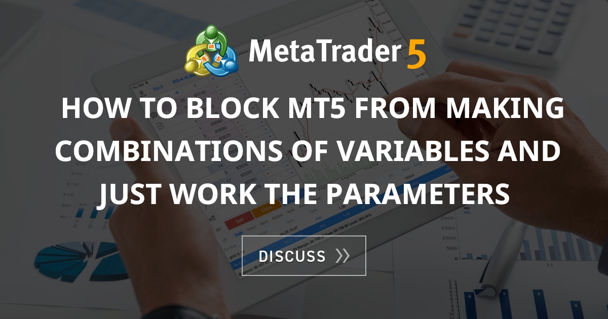 How to block mt5 from making combinations of variables and just work the parameters - MT5 ...