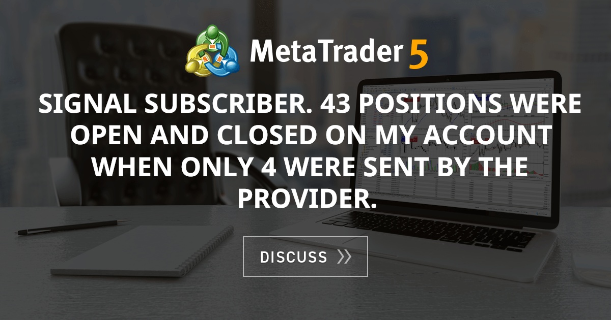 Signal subscriber. 43 positions were open and closed on my account when only 4 were sent by the ...