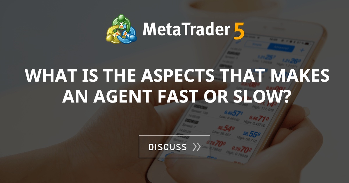 What Is The Aspects That Makes An Agent Fast Or Slow Mt5 General Mql5 Programming Forum 