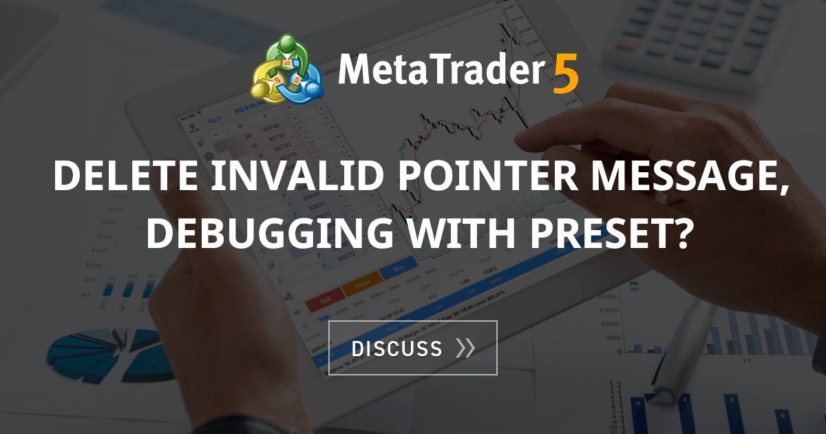 delete invalid pointer message, debugging with preset? - Indices - MQL4 and MetaTrader 4 - MQL4 ...