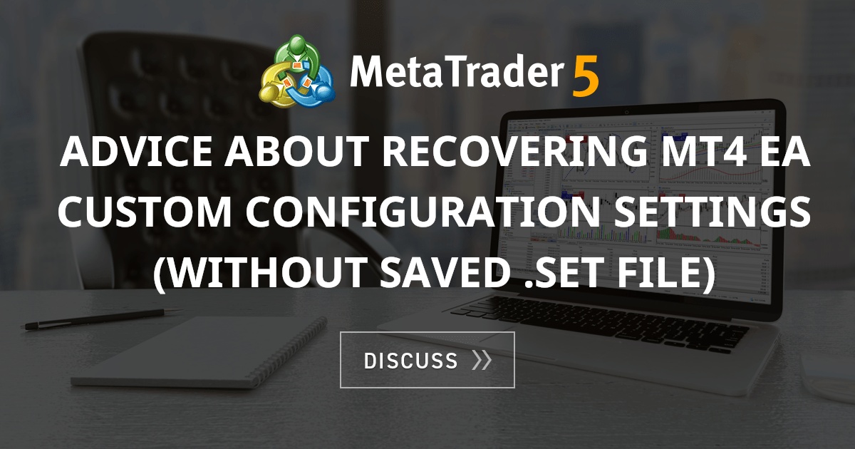 Advice about recovering MT4 EA custom configuration settings (without saved .set file) - MT4 ...