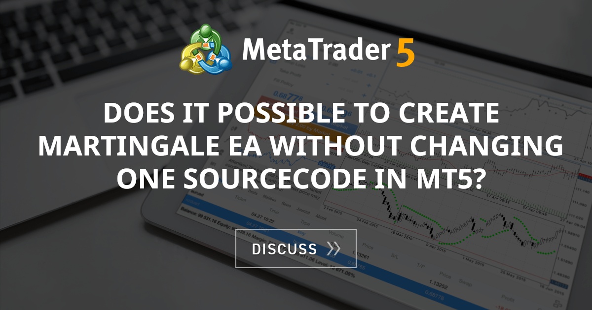 Does it possible to create martingale EA without changing one sourcecode in MT5? - MT5 - Expert ...