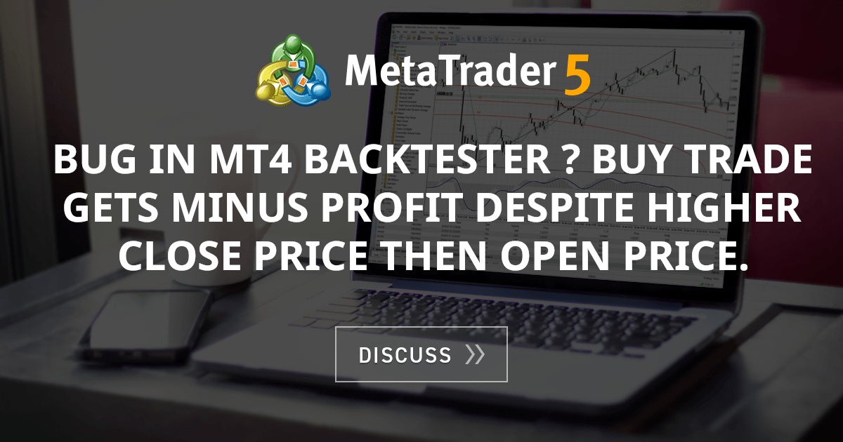 Bug In Mt4 Backtester Buy Trade Gets Minus Profit Despite Higher Close Price Then Open Price 
