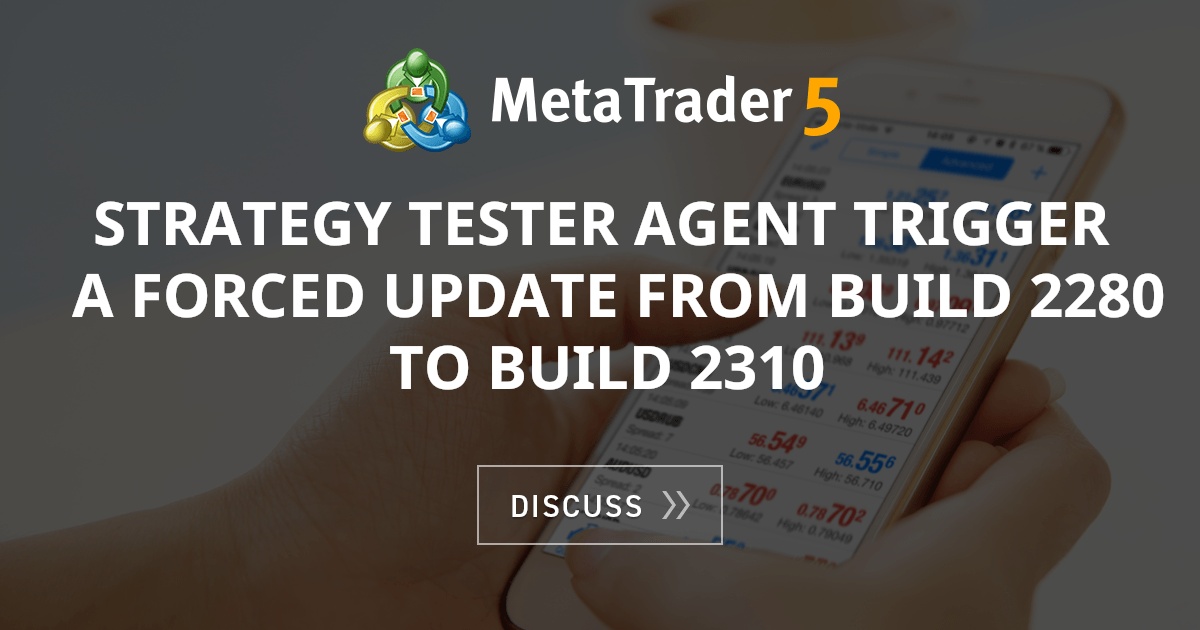Strategy Tester Agent Trigger A Forced Update From Build 2280 To Build 2310 Strategy Tester 