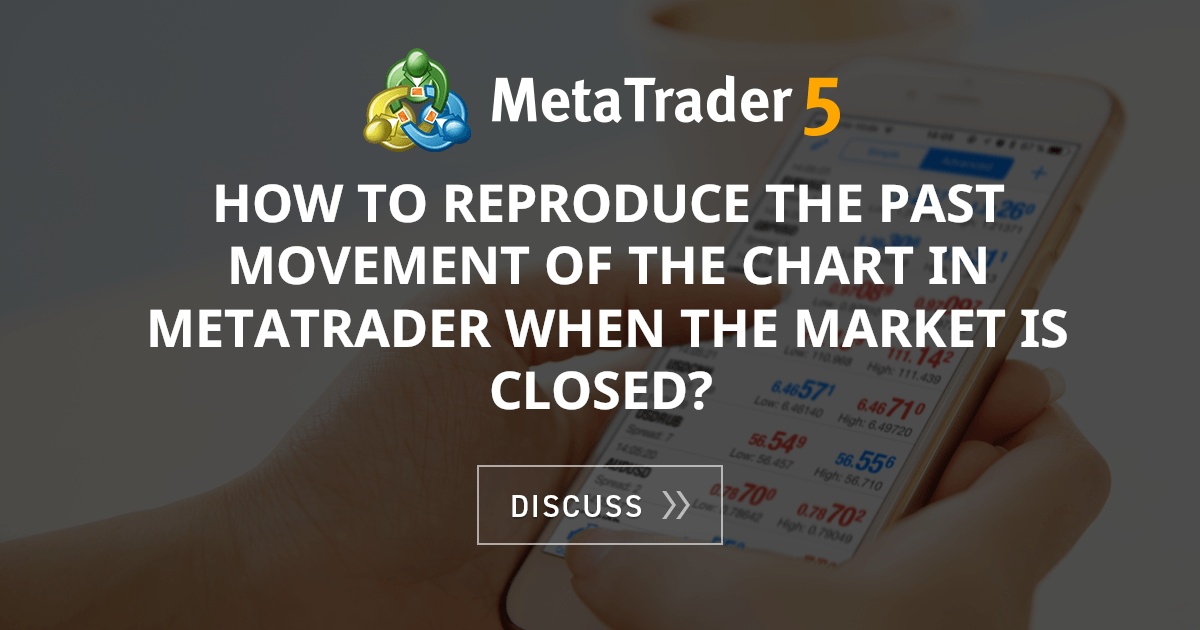 How to reproduce the past movement of the chart in Metatrader when the market is closed? - Price ...