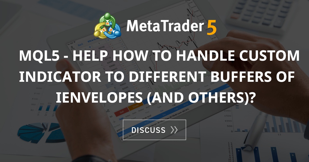 MQL5 - HELP How to handle Custom indicator to different buffers of iEnvelopes (and others ...