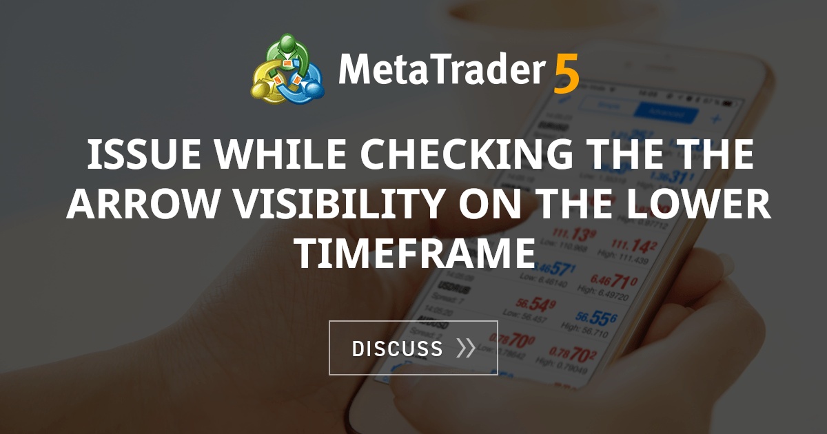 Issue While Checking The The Arrow Visibility On The Lower Timeframe Symbols Mql4 And