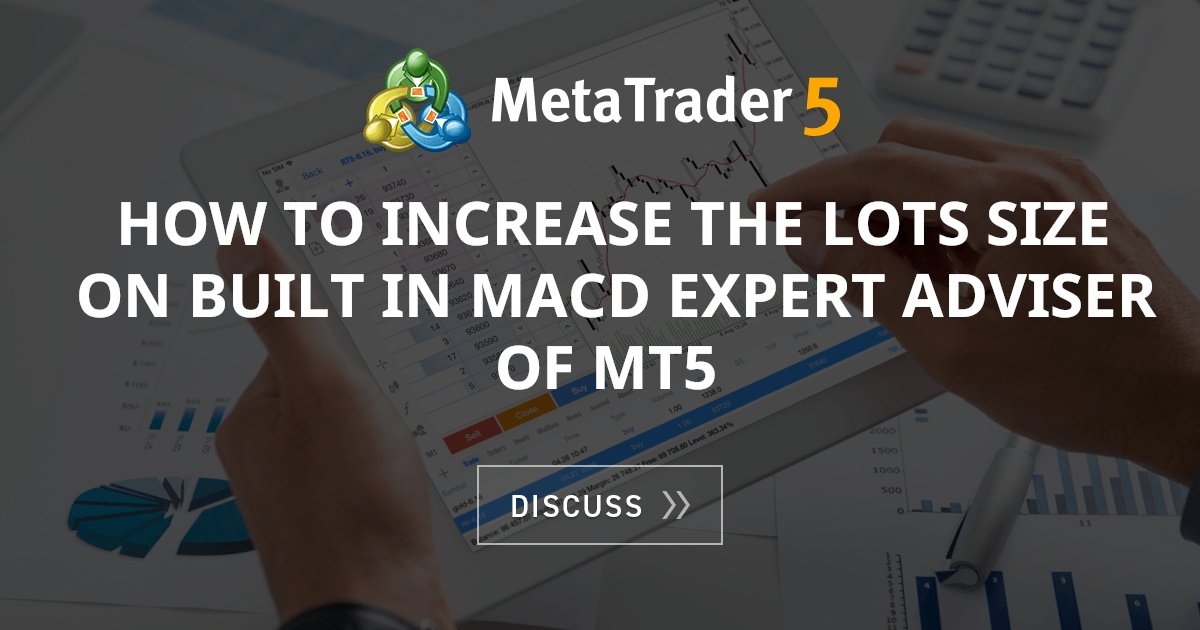 How to increase the lots size on built in MACD Expert adviser of MT5 - MT5 - Expert Advisors and ...