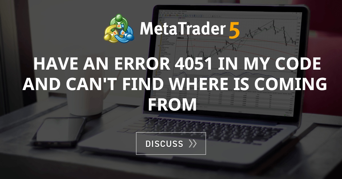 Have an error 4051 in my code and can't find where is coming from - Trading Signals - Expert ...
