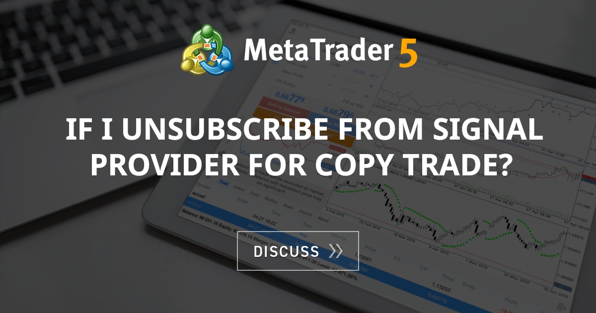 If I unsubscribe from signal provider for copy trade? - Signals Providers - General - MQL5 ...