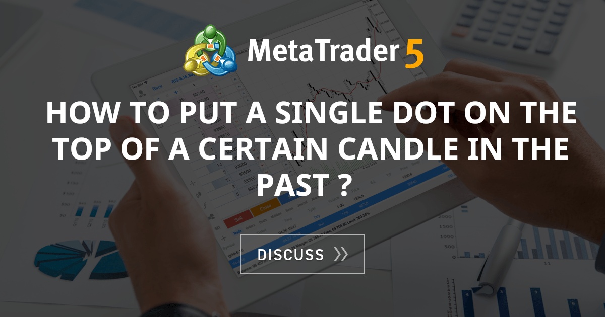 How To Put A Single Dot On The Top Of A Certain Candle In The Past Indices General Mql5 