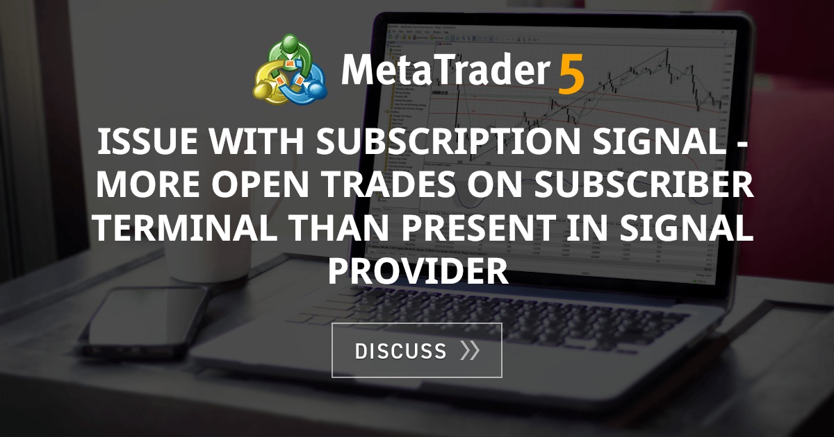 Issue With Subscription Signal More Open Trades On Subscriber Terminal Than Present In Signal 