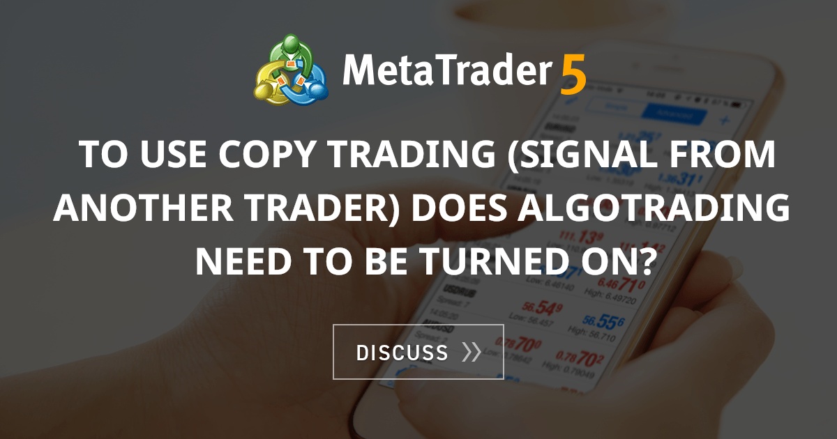 To use copy trading (signal from another trader) does algotrading need to be turned on? - Copy ...