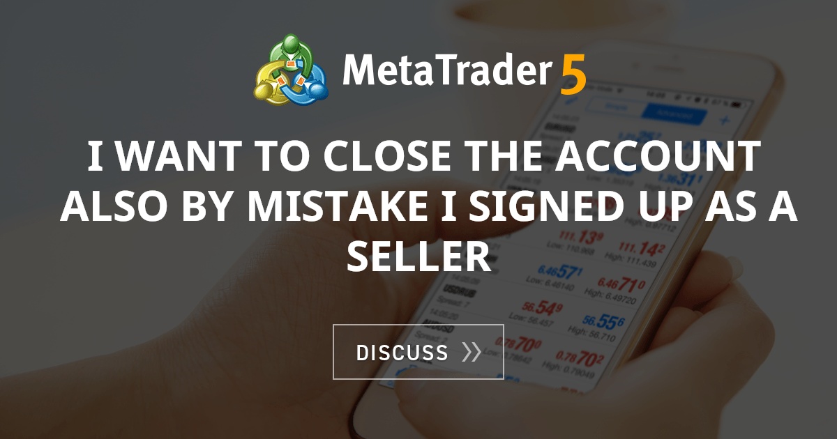 I Want To Close The Account Also By Mistake I Signed Up As A Seller Withdraw General Mql5 0552