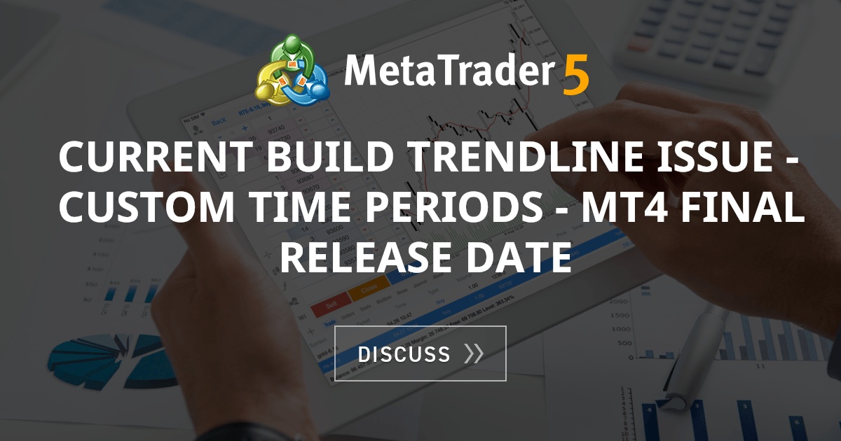 Current Build Trendline Issue - Custom Time Periods - MT4 Final Release Date - Trading Platform ...